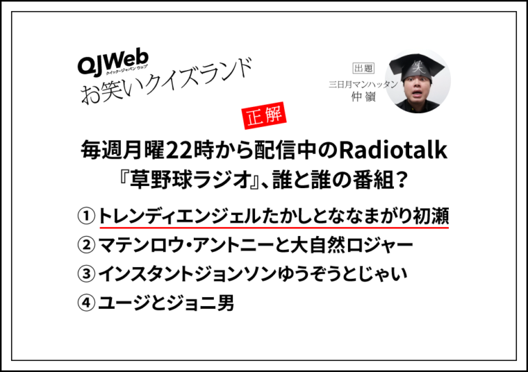 問題です「毎週月曜22時から配信中のRadiotalk『草野球ラジオ』、誰と誰の番組？」お笑いクイズランド - 2ページ目 (2ページ中) - QJWeb クイック・ジャパン ウェブ