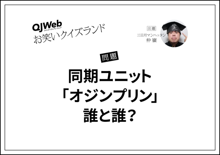 問題です「同期ユニット「オジンプリン」誰と誰？」お笑いクイズランド - QJWeb クイック・ジャパン ウェブ