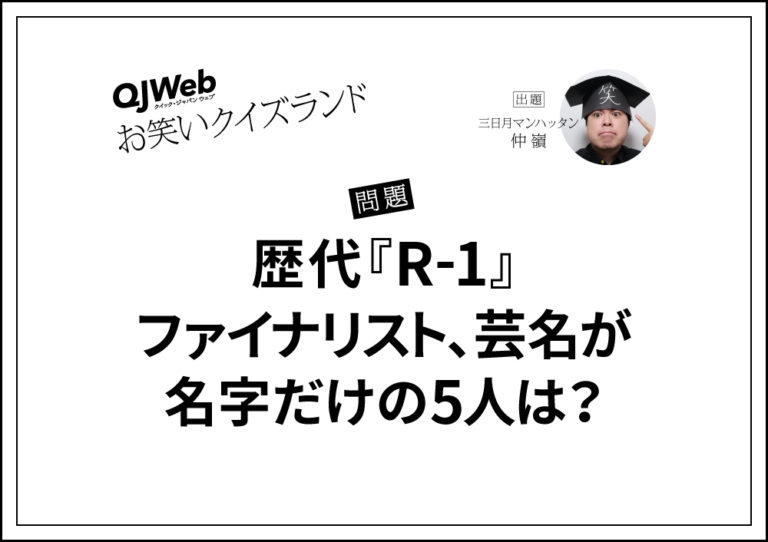 問題です「歴代『R-1』ファイナリスト、芸名が名字だけの5人は？」お笑いクイズランド - QJWeb クイック・ジャパン ウェブ
