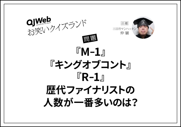 問題です「『M-1』『キングオブコント』『R-1』、歴代ファイナリストの人数が一番多いのは？」お笑いクイズランド - QJWeb クイック・ジャパン ウェブ