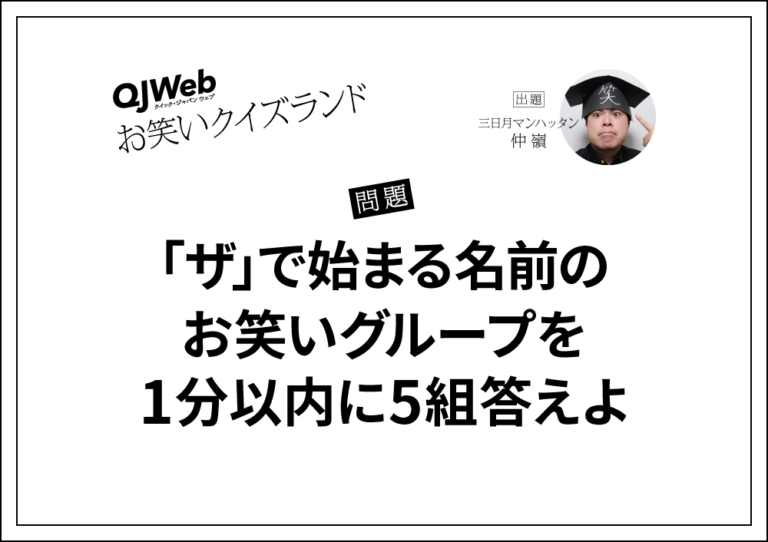 問題です「「ザ」で始まる名前のお笑いグループを1分以内に5組答えよ」お笑いクイズランド - QJWeb クイック・ジャパン ウェブ