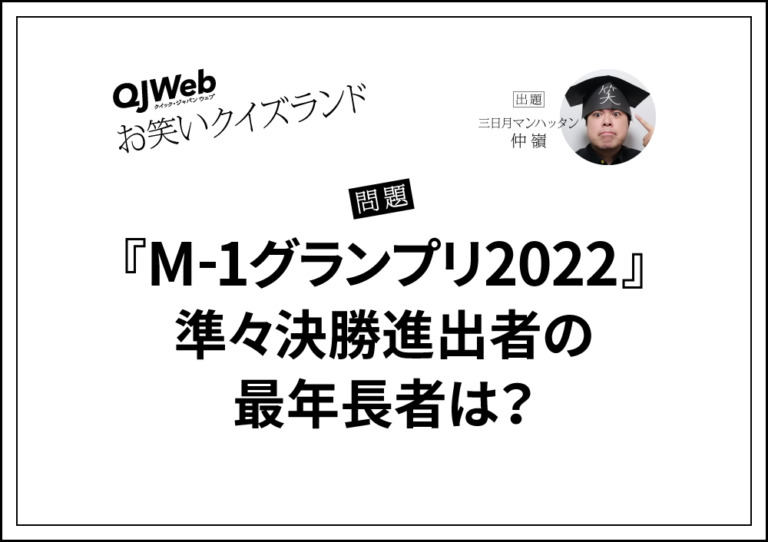 問題です「『M-1グランプリ2022』準々決勝進出者の最年長者は？」お笑いクイズランド - QJWeb クイック・ジャパン ウェブ