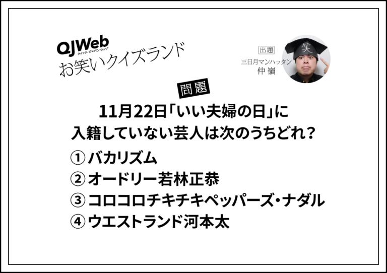 問題です「11月22日「いい夫婦の日」に入籍していない芸人は次のうちどれ？」お笑いクイズランド - QJWeb クイック・ジャパン ウェブ