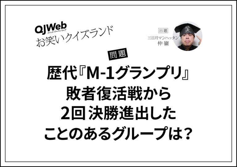 問題です「歴代『M-1グランプリ』、敗者復活戦から2回決勝進出したことのあるグループは？」お笑いクイズランド - QJWeb クイック・ジャパン ウェブ