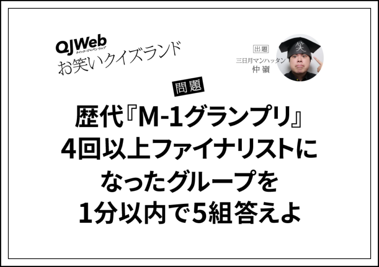 問題です「歴代『M-1グランプリ』、4回以上ファイナリストになったグループを1分以内で5組答えよ」お笑いクイズランド - QJWeb クイック・ジャパン ウェブ