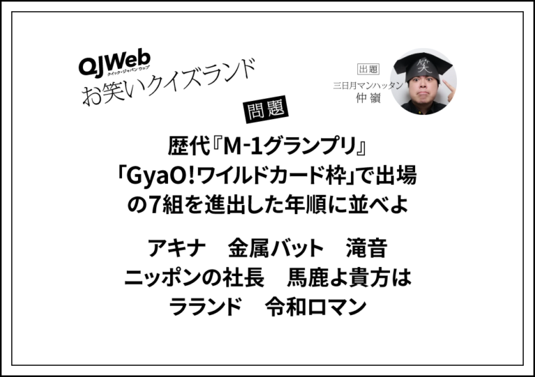 問題です「歴代『M-1グランプリ』「GyaO!ワイルドカード枠」で出場の7組を進出した年順に並べよ」お笑いクイズランド - QJWeb クイック・ジャパン ウェブ
