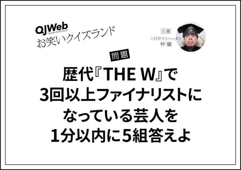 問題です「歴代『THE W』で3回以上ファイナリストになっている芸人を1分以内に5組答えよ」お笑いクイズランド - QJWeb クイック・ジャパン ウェブ