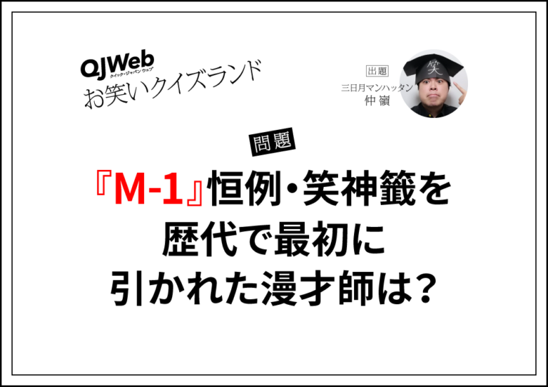 問題です「『M-1』恒例・笑神籤を歴代で最初に引かれた漫才師は？」お笑いクイズランド - QJWeb クイック・ジャパン ウェブ