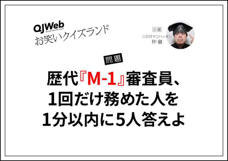 問題です「歴代『M-1』審査員、1回だけ務めた人を1分以内に5人答えよ」お笑いクイズランド - QJWeb クイック・ジャパン ウェブ