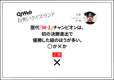 問題です「歴代『M-1』チャンピオンは、初の決勝進出で優勝した組のほうが多い。 か か」お笑いクイズランド - 2ページ目 (2ページ中) - QJWeb クイック・ジャパン ウェブ