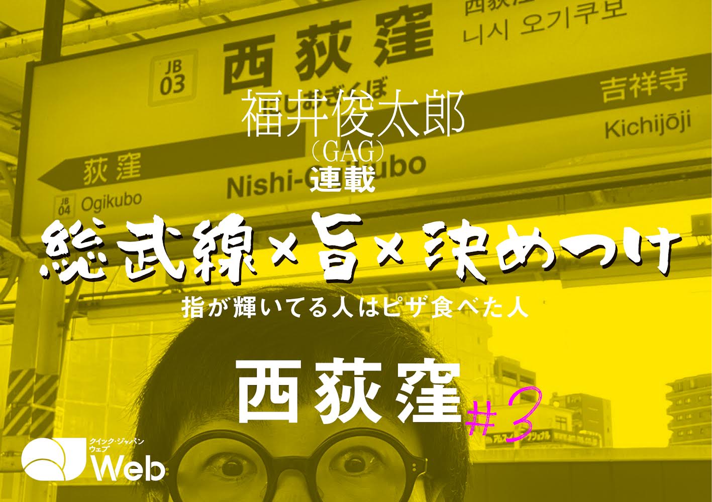 福井俊太郎（GAG）連載「指が輝いてる人はピザ食べた人」第3回【西荻窪×海南チキンライス夢飯×サブリミナルケンミンSHOW】 - QJWeb クイック・ジャパン ウェブ